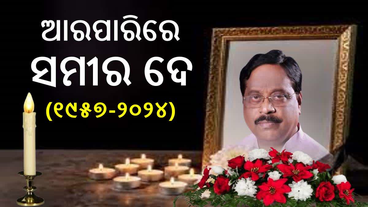 ପୂର୍ବତନ ମନ୍ତ୍ରୀ ସମୀର ଦେଙ୍କ ପରଲୋକ, ରାଷ୍ଟ୍ରୀୟ ମର୍ଯ୍ୟାଦାରେ ହେବ ଶେଷକୃତ୍ୟ